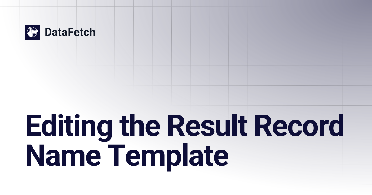 Editing the Result Record Name Template | DataFetch